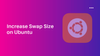How to Increase Swap Size on Ubuntu Linux