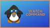Watch Command in Linux: Essential Examples