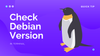 How to Check Debian Version in Linux Terminal [Easily]
