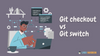 What's the Difference Between Git Switch and Checkout?